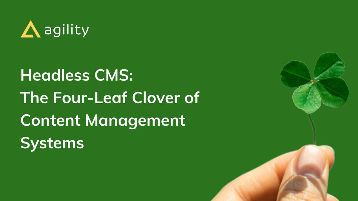 Headless CMS: The Four-Leaf Clover of Content Management Systems | Agility CMS