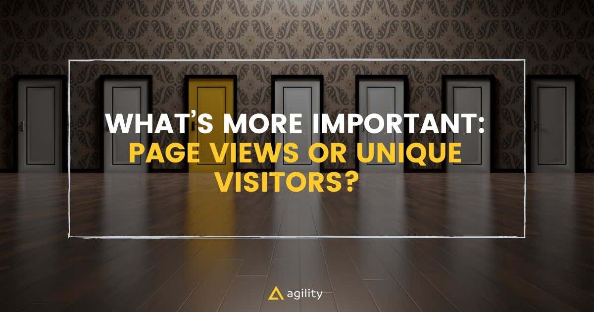 What’s More Important? Page Views vs Unique Visitors. Agility CMS