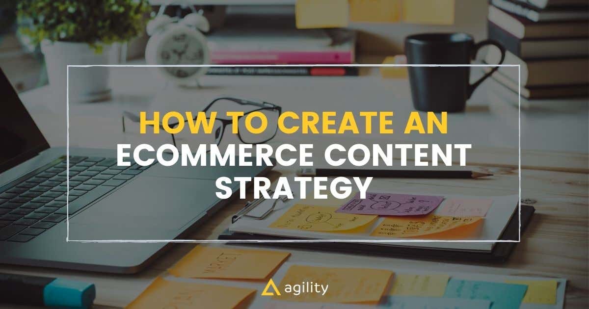 Learn to Create an Ecommerce Content Strategy Now! | Agility