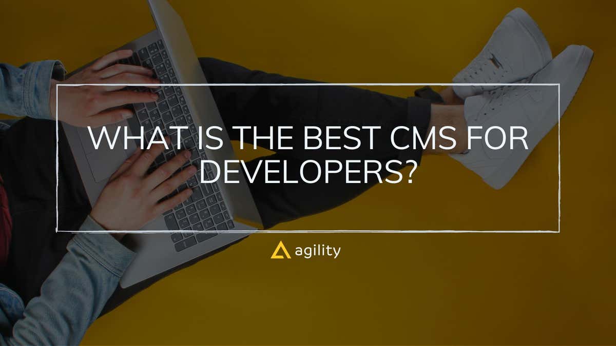 Which CMS is the Best for Web Developers? | Agility CMS