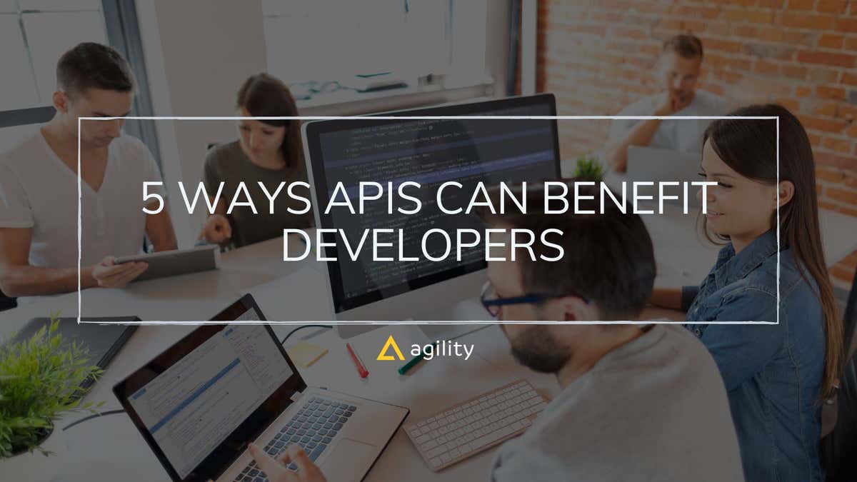 Top 5 Ways APIs Help Dev Teams | Agility CMS